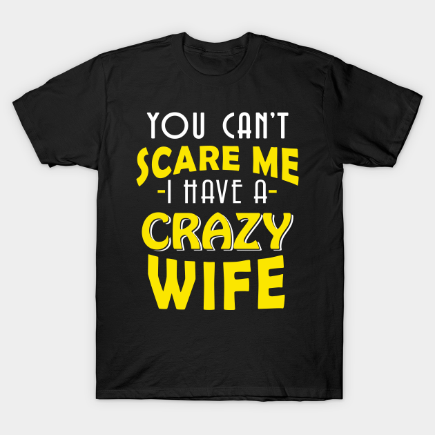 You Cant Scare Me I Have A Crazy Wife Crazy Wife T Shirt Teepublic